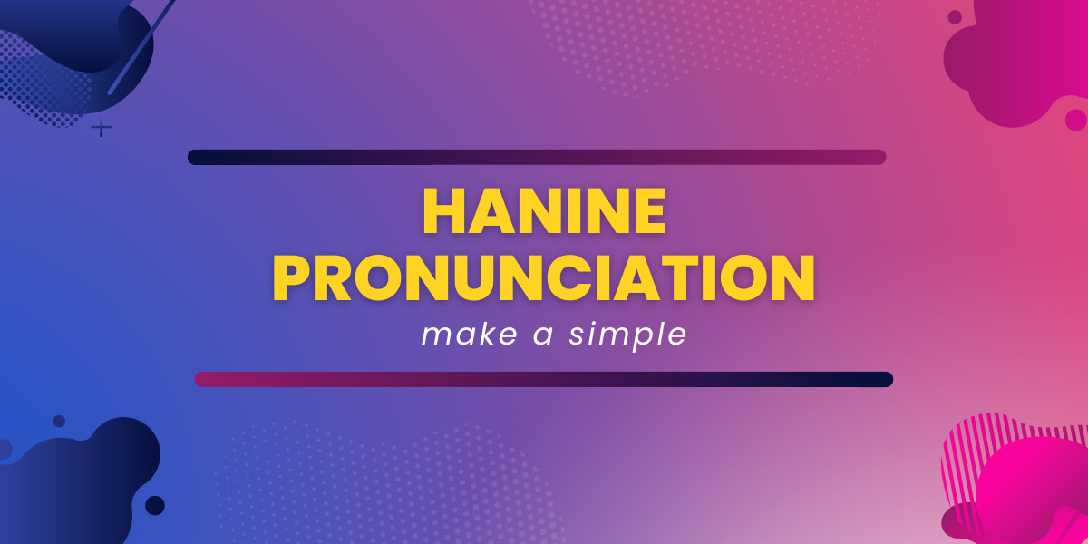 Hanine Pronunciation- The Correct Way to Pronounce it